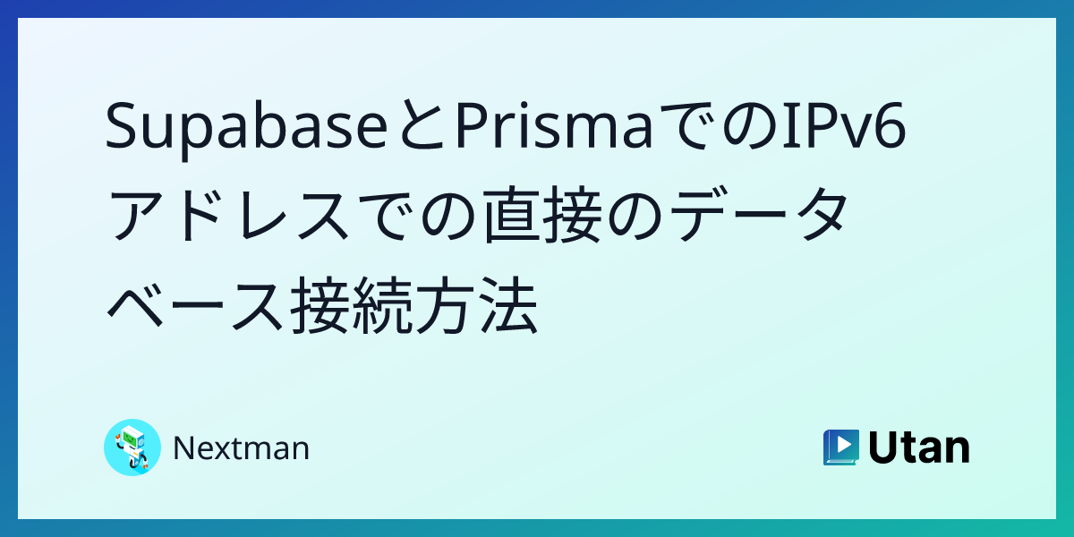 SupabaseとPrismaでのIPv6 アドレスでの直接のデータベース接続方法 | Utan