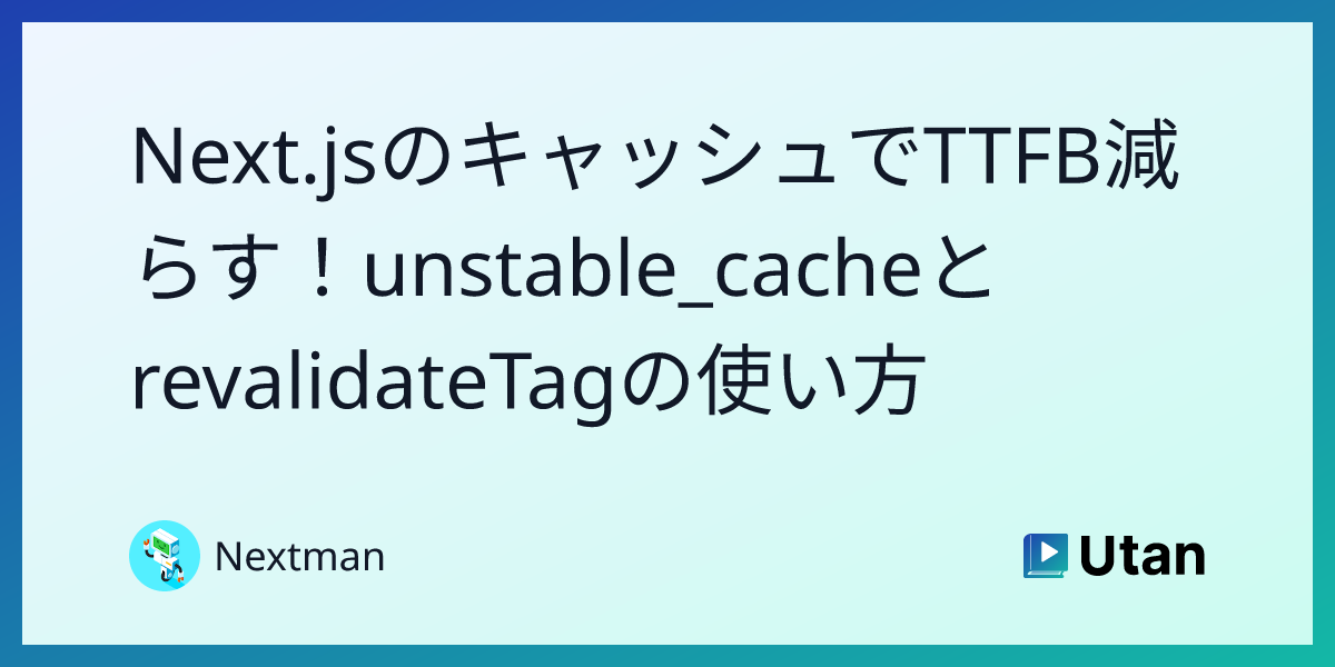 Next.jsのキャッシュでTTFB減らす！unstable_cacheとrevalidateTagの使い方 | Utan