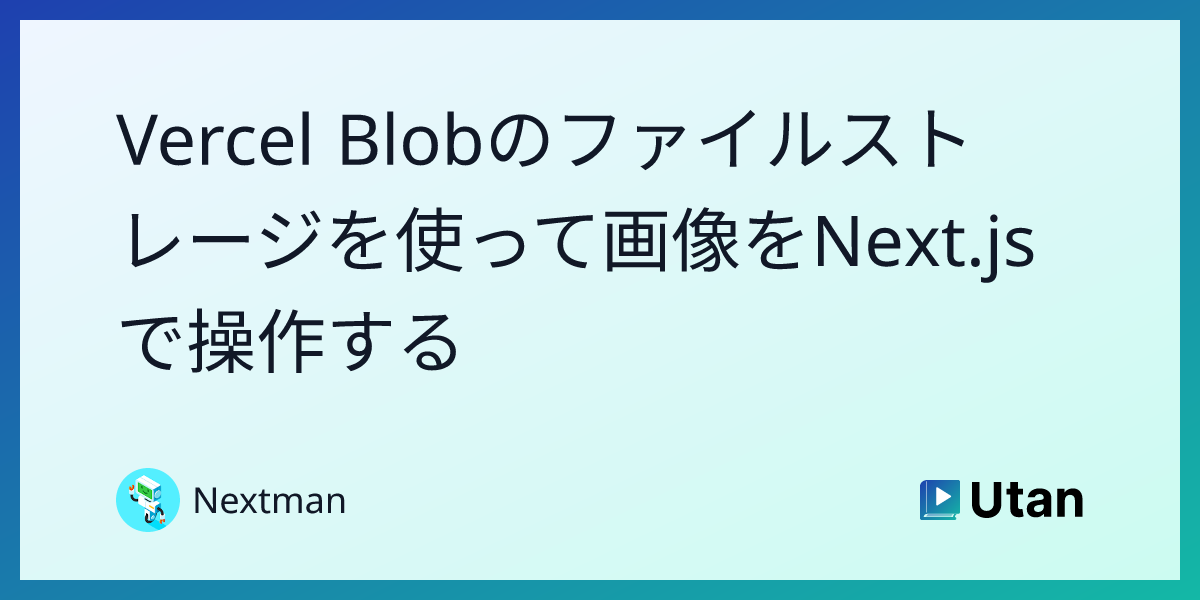 Vercel Blobのファイルストレージを使って画像をNext.jsで操作する | Utan